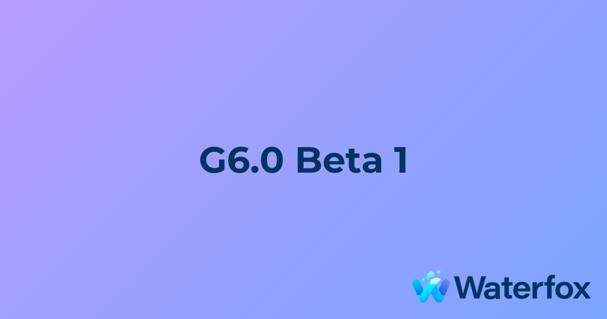 G6.0 Beta 1 | Waterfox
