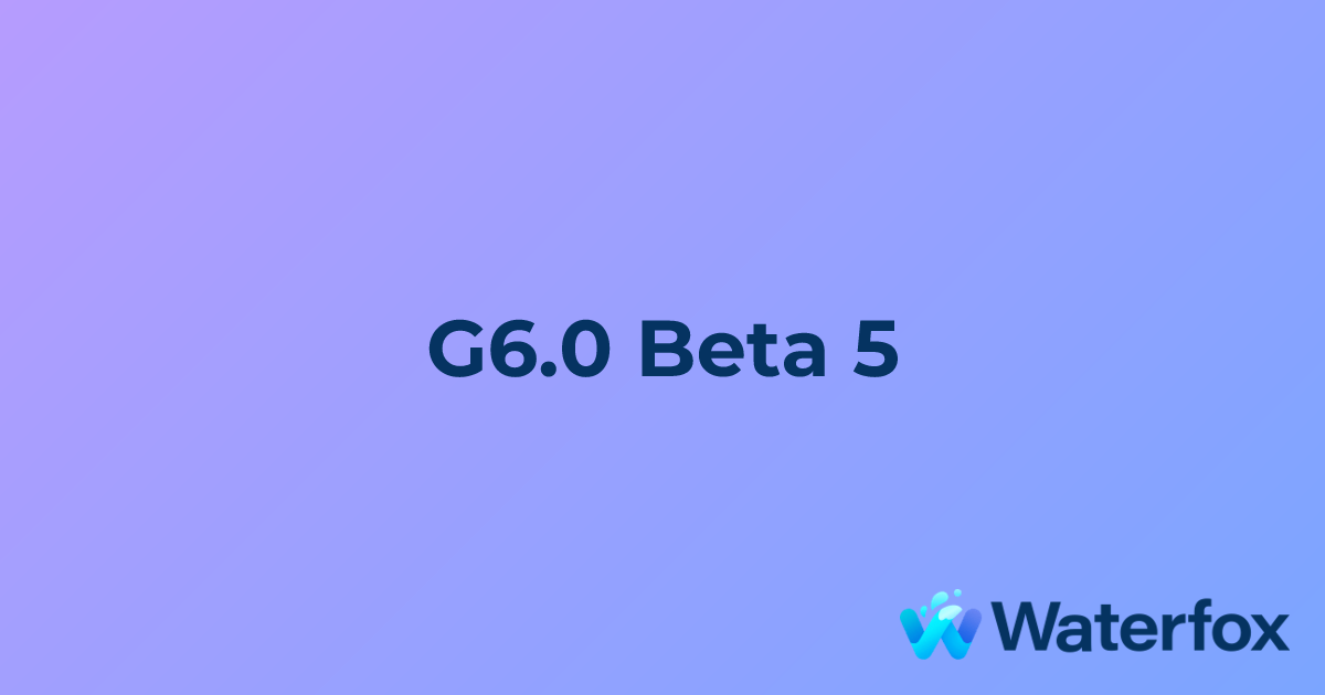 G6.0 Beta 5 | Waterfox