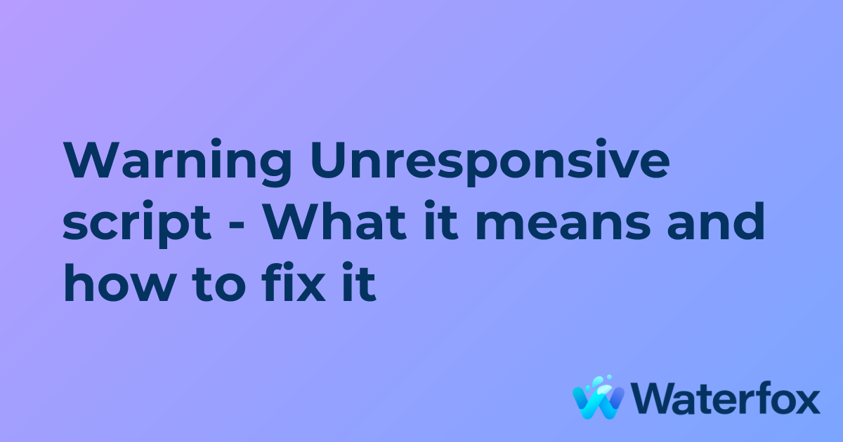 Warning Unresponsive Script What It Means And How To Fix It Waterfox